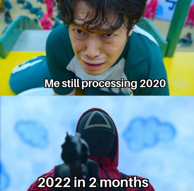 Me still processing 2020 99022in 2 months - iFunny