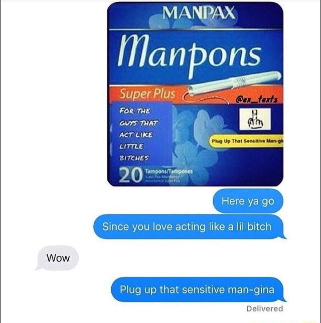 MANPAX manpons S'mce you love acting like a IíI bitch - )