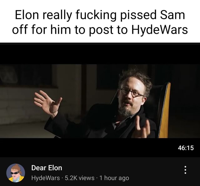 Elon really fucking pissed Sam off for him to post to HydeWars AS I ...