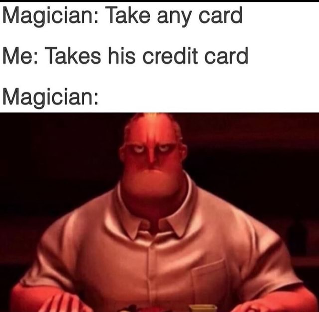 Magician: Take any card Me: Takes his credit card Magician: - iFunny