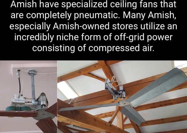 Amish have specialized ceiling fans that are completely pneumatic. Many ...