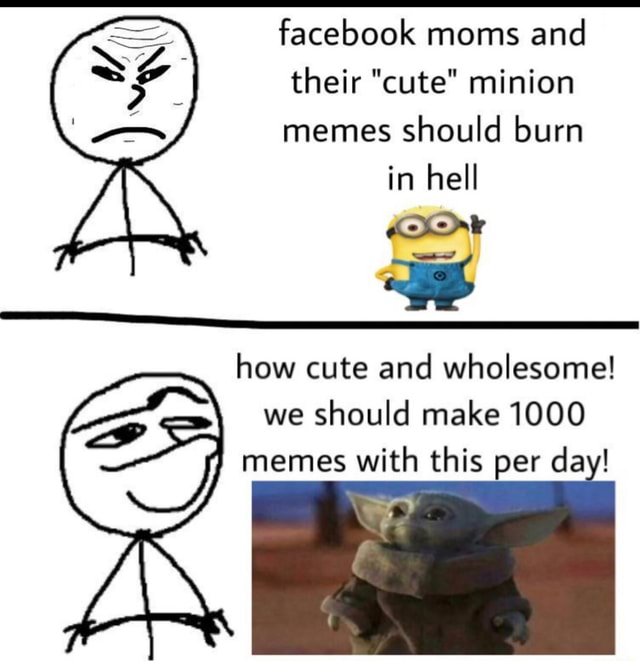Facebook moms and their "cute" minion memes should burn IN in hell A ...