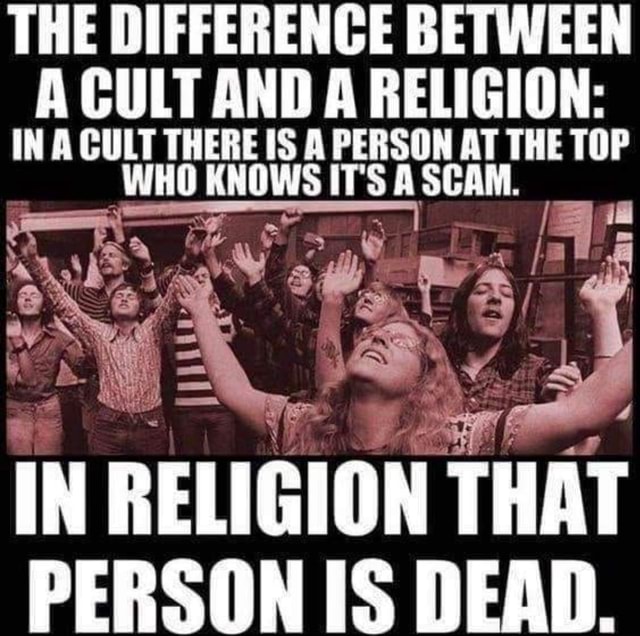 THE DIFFERENCE BETWEEN A CULT AND A RELIGION: IN A CULT THERE IS A ...