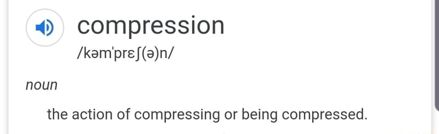 4) Compression noun the action of compressing or being compressed. - iFunny