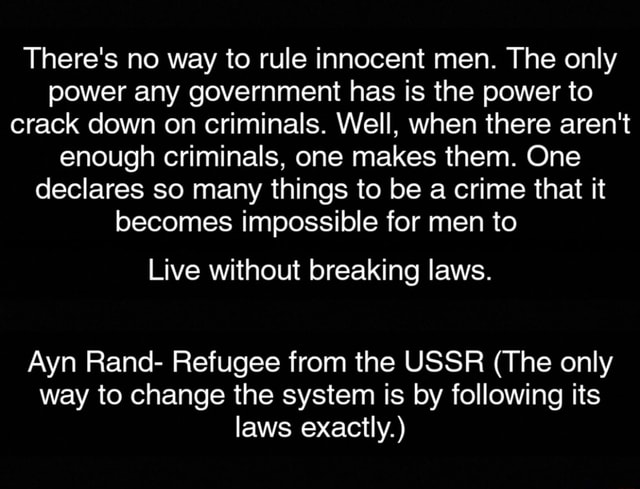 There's no way to rule innocent men. The only power any government has ...