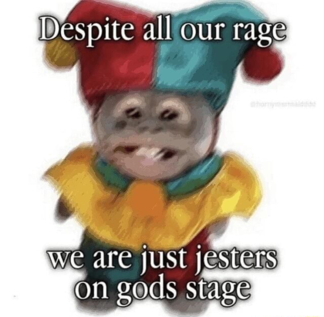 Despite all our rage we are jUST jesters On god stage - iFunny