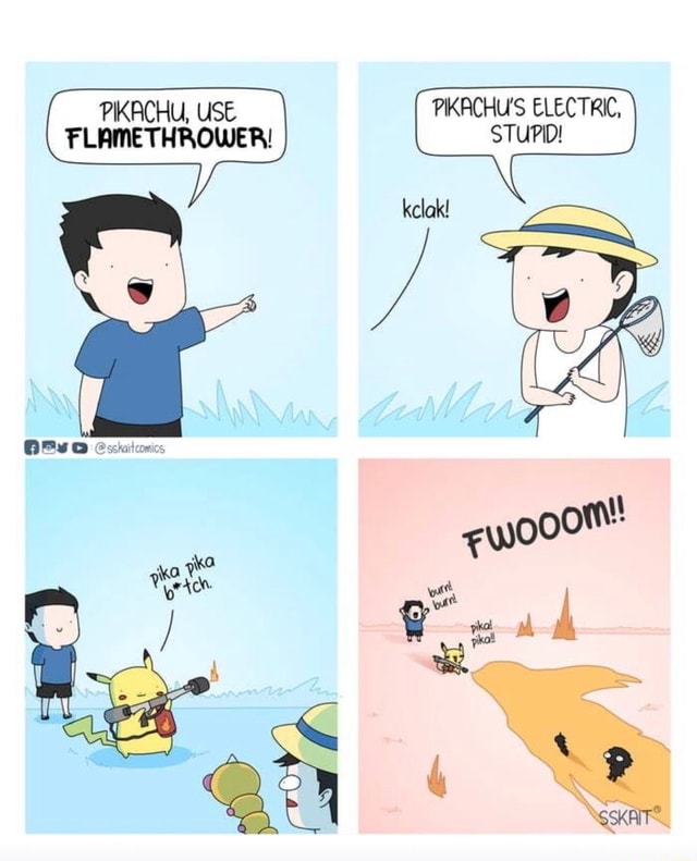 PIKACHU, USE FLAMETHROWER! PIKACHU'S ELECTRIC, STUPID! va WO we A , Ww ...