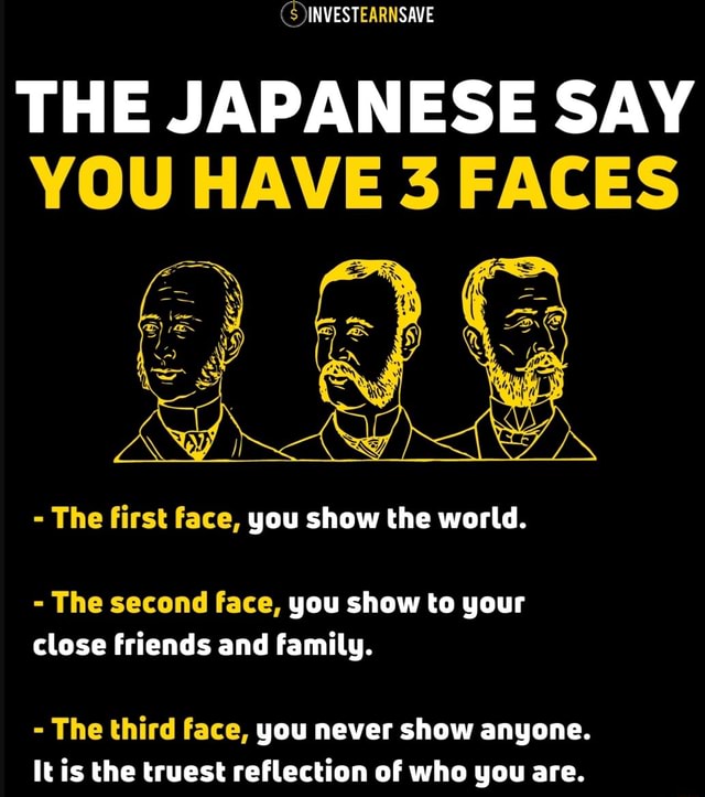 INVEST SAVE THE JAPANESE SAY YOU HAVE 3 FACES - The first face, you ...