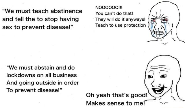 Noooooo!! "We must teach abstinence You can't do that! and tell the to ...