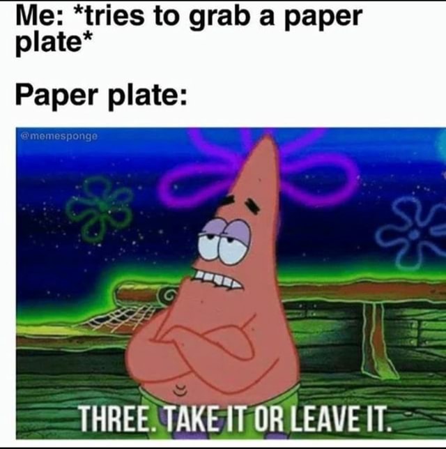 Me: *tries to grab a paper plate* Paper plate:
