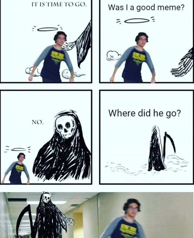 Was I a good meme? Where did he go? - iFunny