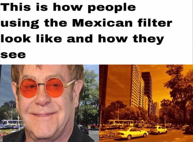 This is how people using the Mexican filter look like and how they see ...