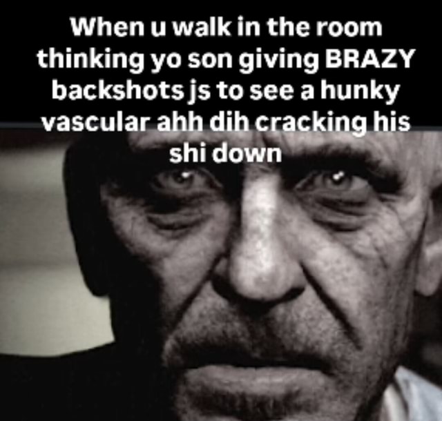 When walk in the room thinking yo son giving BRAZY backshots js to see ...