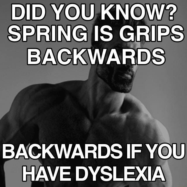 DID YOU KNOW? SPRING IS GRIPS BACKWARDS BACKWARDS IF YOU HAVE DYSLEXIA ...