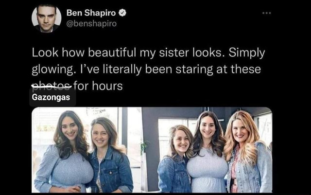 Ben Shapiro @ Look how beautiful my sister looks. Simply slowing. I've ...