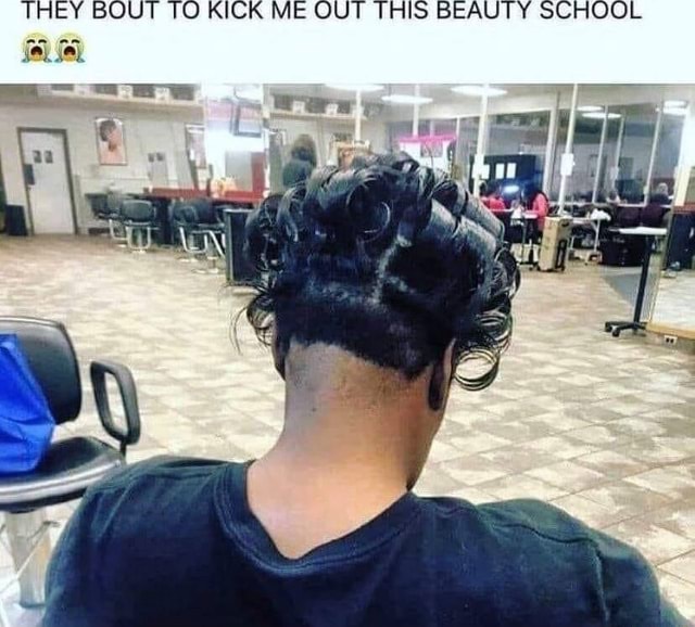 THEY BOUT TO KICK ME OUT THIS BEAUTY SCHOOL - iFunny