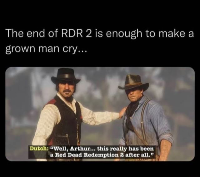The end of RDR 2 is enough to make a grown man cry... Duteh: "Well ...