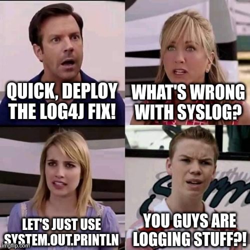 QUICK, DEPLOY WHAT'S WRONG THE LOG4) FIX! WITH SYSLOG? LET'S JUST USE ...
