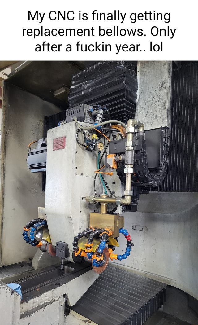 My CNC is finally getting replacement bellows. Only after a fuckin year.. lol - iFunny