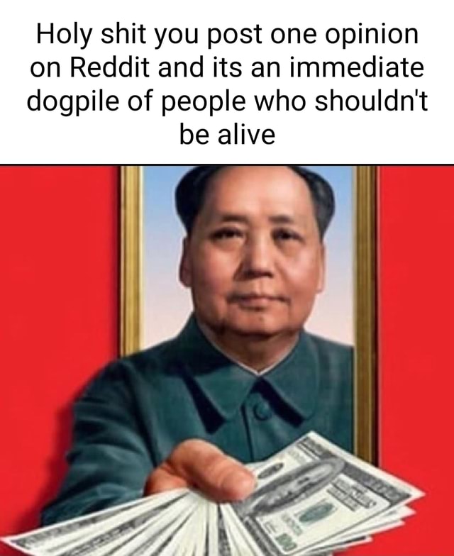 Holy shit you post one opinion on Reddit and its an immediate dogpile ...