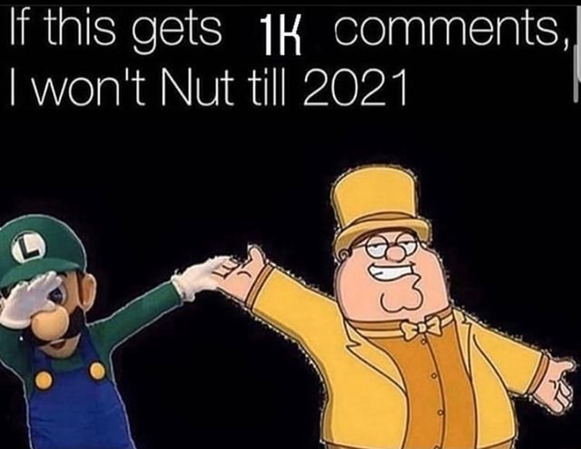 I won't Nut til 2021 - iFunny