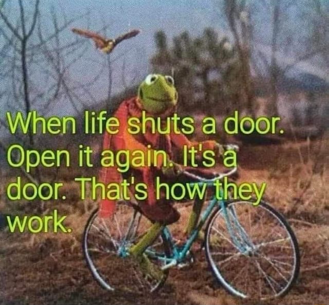 When life shuts door. Open it door. That's work. - iFunny