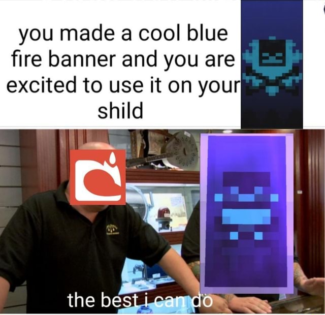 You made cool blue fire banner and you are excited to use it on your ...