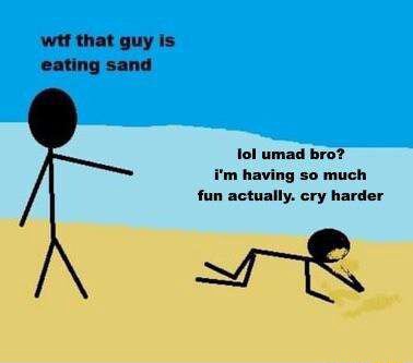 Wtf that guy Is eating sand lol umad bro? i'm having so much fun ...