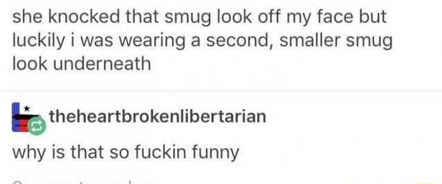 She knocked that smug look off my face but luckily i was wearing a ...