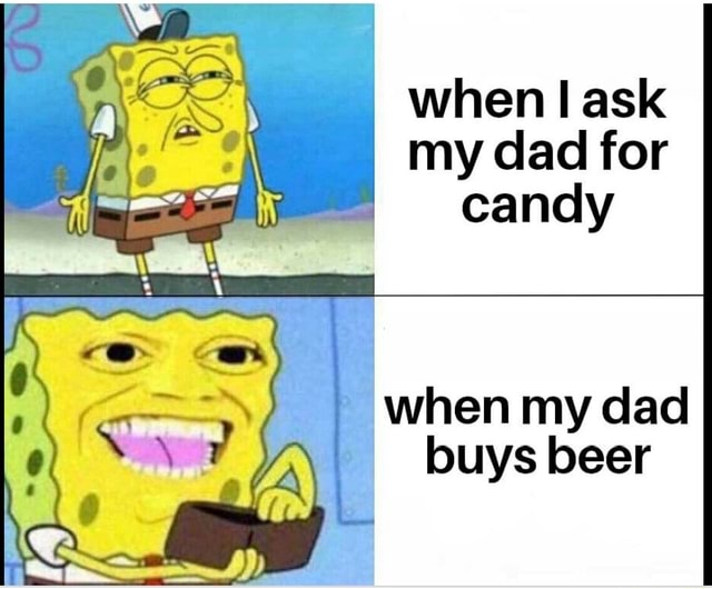 CON when I ask my dad for when my dad buys beer ULT - iFunny