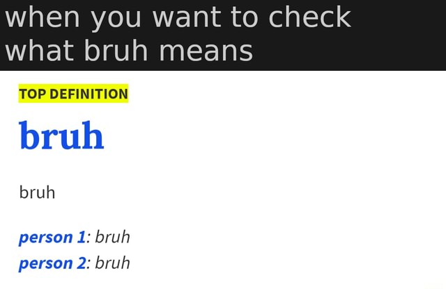 When you want to check what bruh means TOP DEFINITION bruh bruh person ...