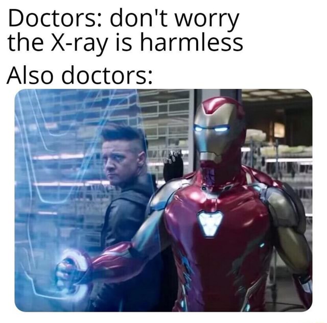 Doctors: don't worry the X-ray is harmless Also doctors: .. hh - iFunny