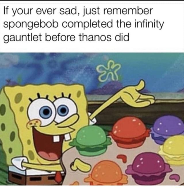 If your ever sad, just remember spongebob completed the infinity ...