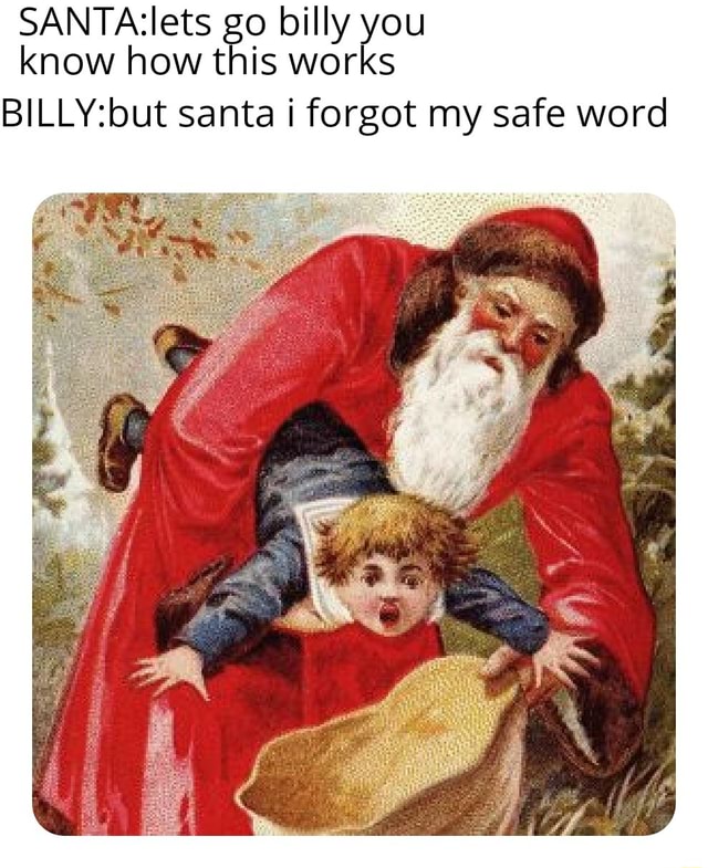 SANTA: lets go billy you know how this works BILLY:but santa i forgot ...