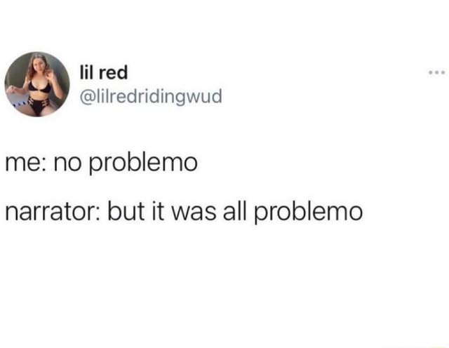 Me: no problemo narrator: but it was all problemo - iFunny