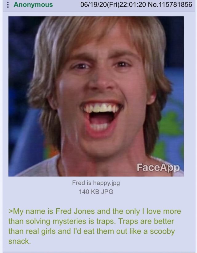 Anonymous 06/19/20(Fri)22:01:20 No.115781856 >My name is Fred Jones and ...