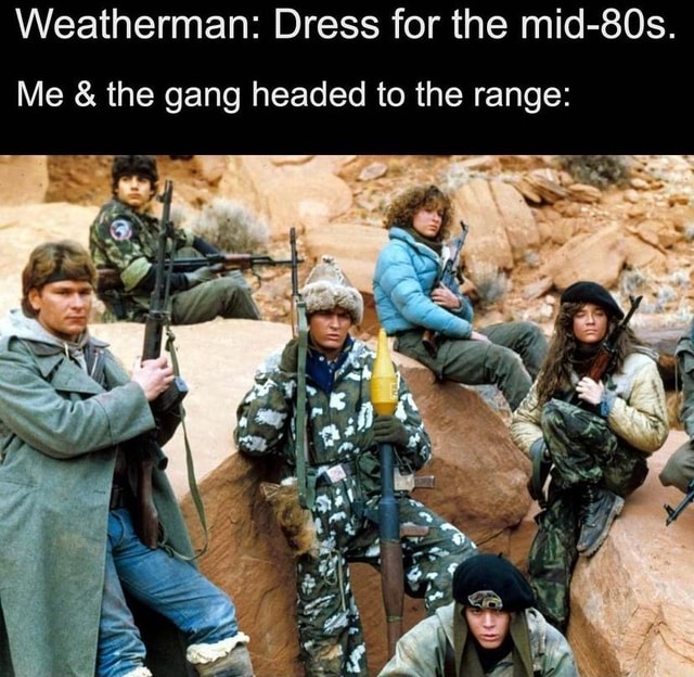Weatherman: Dress for the mid-80s. Me & the gang headed to the range ...