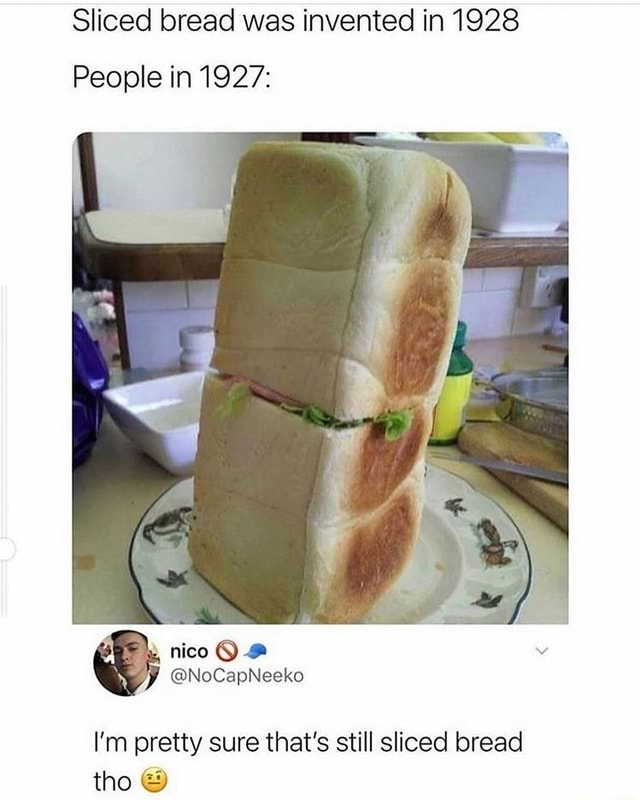 Huh - Sliced bread was invented in 1928 People in 1927: nico ...