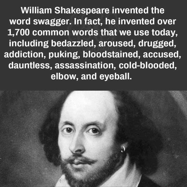 William Shakespeare invented the word swagger. In fact, he invented ...