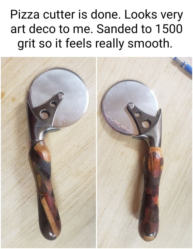 Pizza cutter is done. Looks very art deco to me. Sanded to 1500 grit so ...