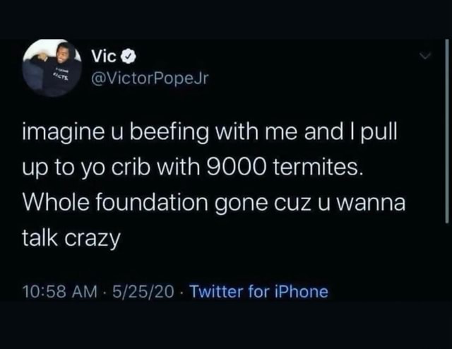 Vic @VictorPopeJr imagine u beefing with me and I I pull up to yo crib ...