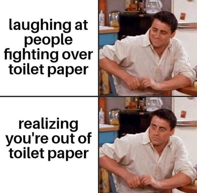 Laughing at people fighting over toilet paper realizing you're out of ...