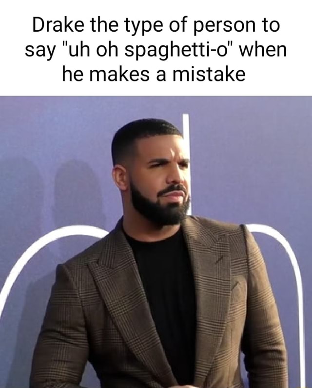 Drake the type of person to say "uh oh spaghetti-o" when he makes a ...