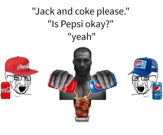 "Jack and coke please." "Is Pepsi okay?" "yeah" - iFunny