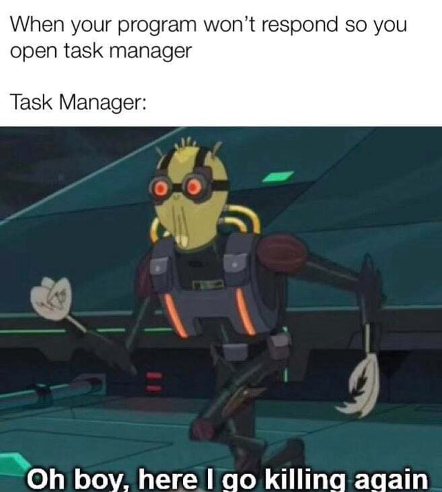 When your program won’t respond so you open task manager Task Manager ...