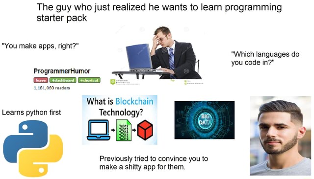 The guy who just realized he wants to learn programming starter pack "You make apps, right ...
