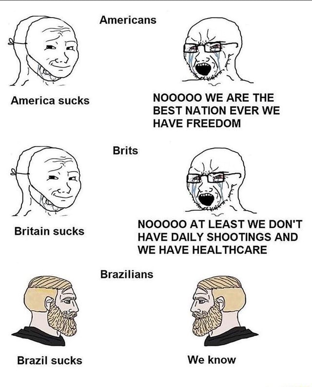 Americans America sucks NOOOOO WE ARE THE BEST NATION EVER WE HAVE ...