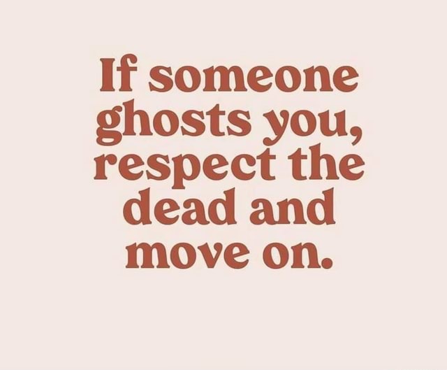 If someone ghosts you, respect the dead and move on. - America’s best ...