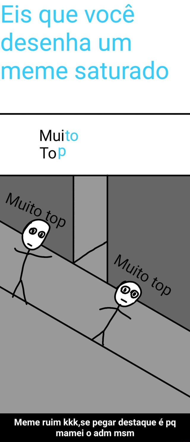 Eis que você desenha um meme saturado - Meme ruim kkk,se pegar destaque ...
