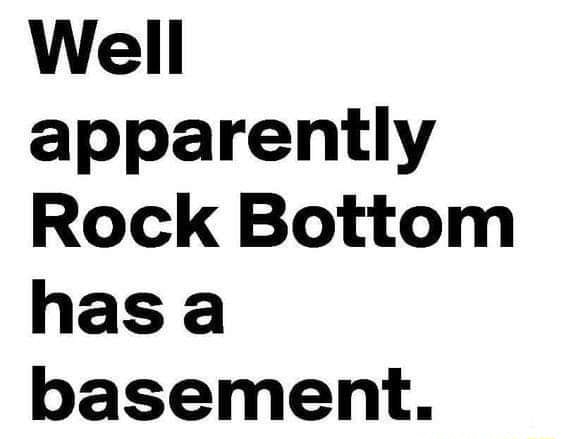 Well apparently Rock Bottom has a basement. - iFunny